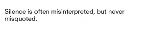 "Silence Is Often Misinterpreted, But Never Misquoted."