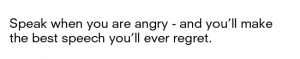 "Speak When You Are Angry - And You'll Make The Best Speech You'll Ever ...