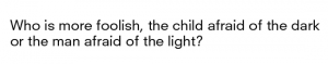 "Who Is More Foolish, The Child Afraid Of The Dark Or The Man Afraid Of ...